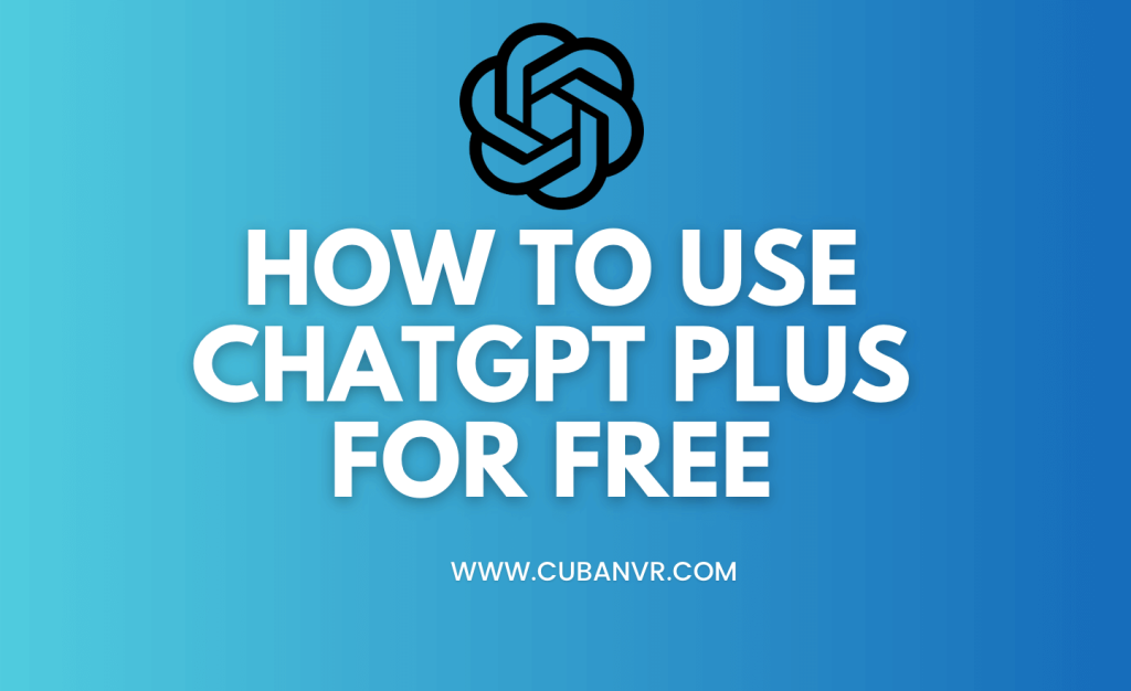 How To Use ChatGPT Plus For Free – The Complete Guide - Cuban VR