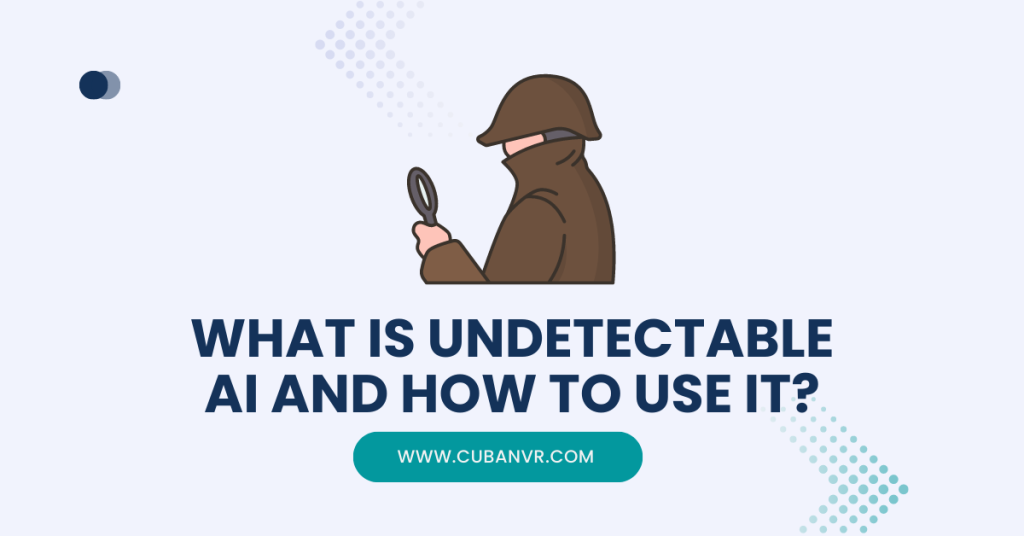 What Is Undetectable AI And How To Use It? - Cuban VR