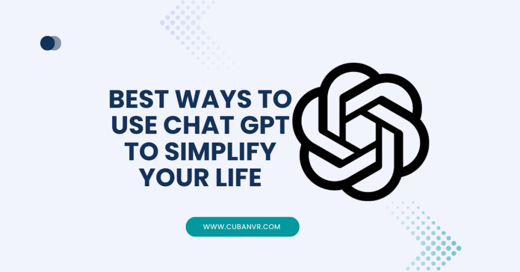 Best Ways To Use Chat GPT To Simplify Your Life - Cuban VR