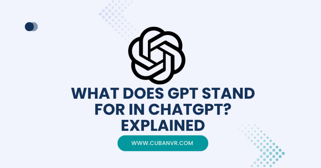 What Does GPT Stand For In ChatGPT? Explained - Cuban VR