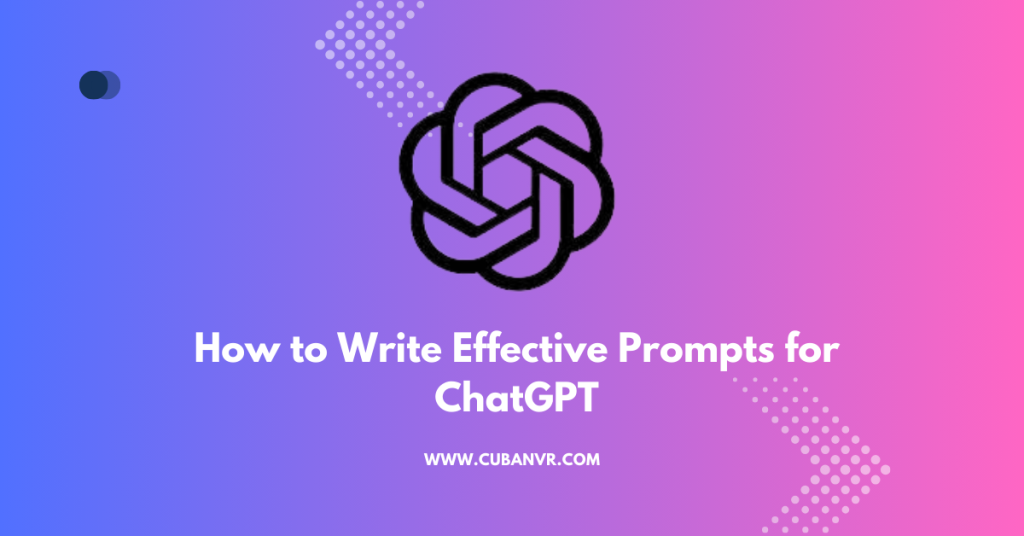 How to Write Effective Prompts for ChatGPT - Cuban VR