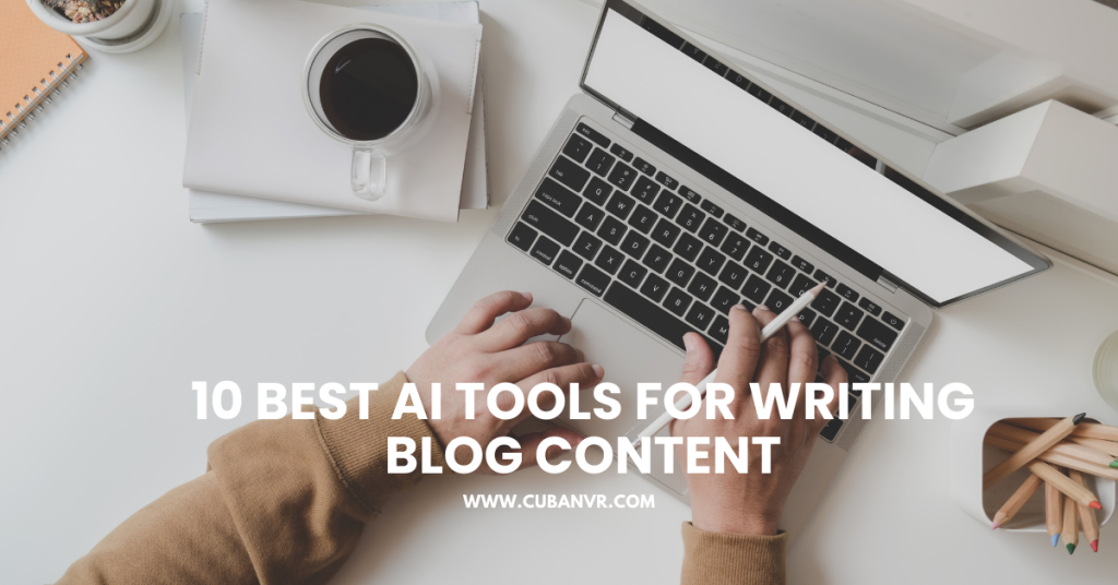 10 Best AI Tools for Writing Blog Content - Cuban VR