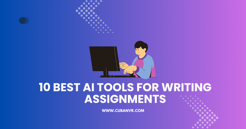 10 Best AI Tools For Writing Assignments - Cuban VR