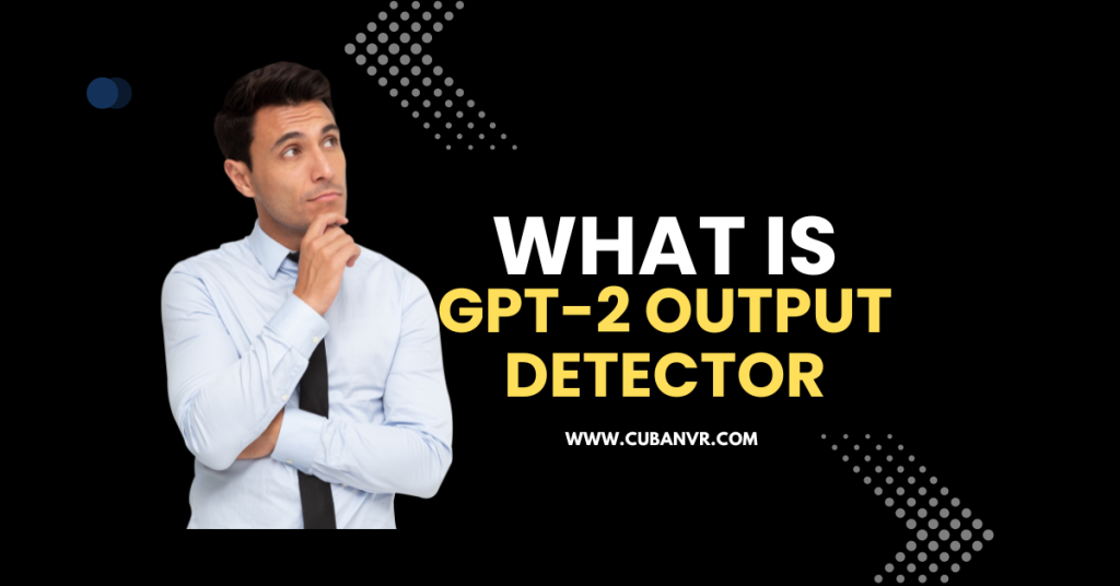 What Is GPT-2 Output Detector And How Does It Work? - Cuban VR