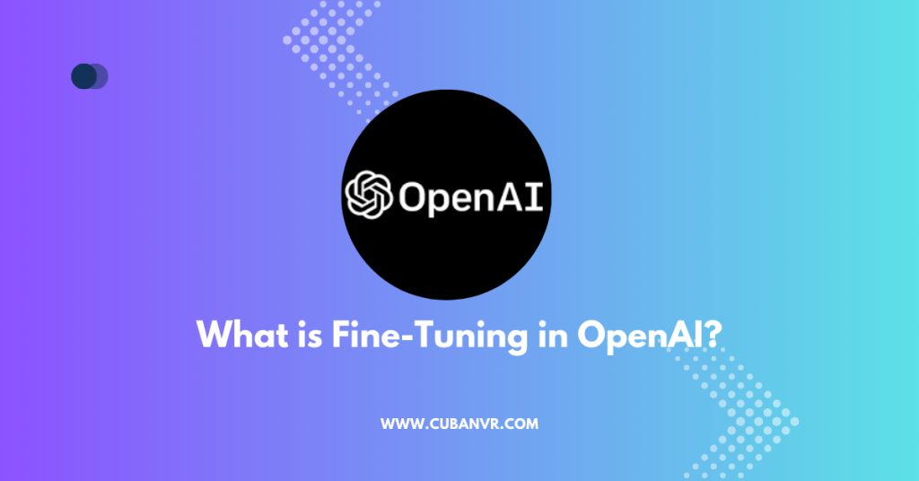 What is Fine-Tuning in OpenAI? - Cuban VR