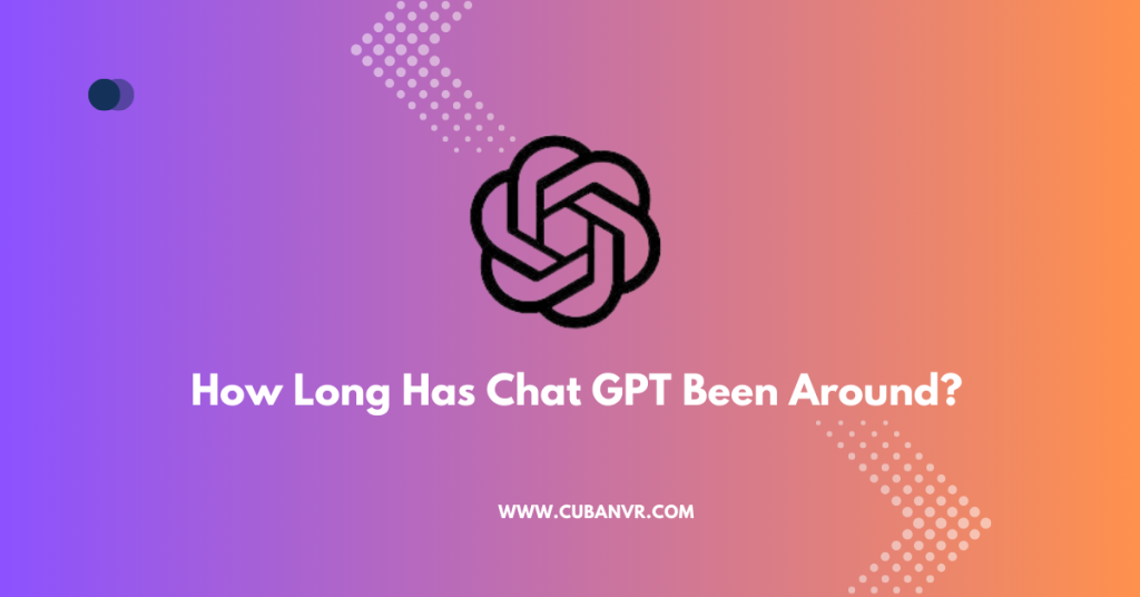 How Long Has Chat GPT Been Around? - Cuban VR